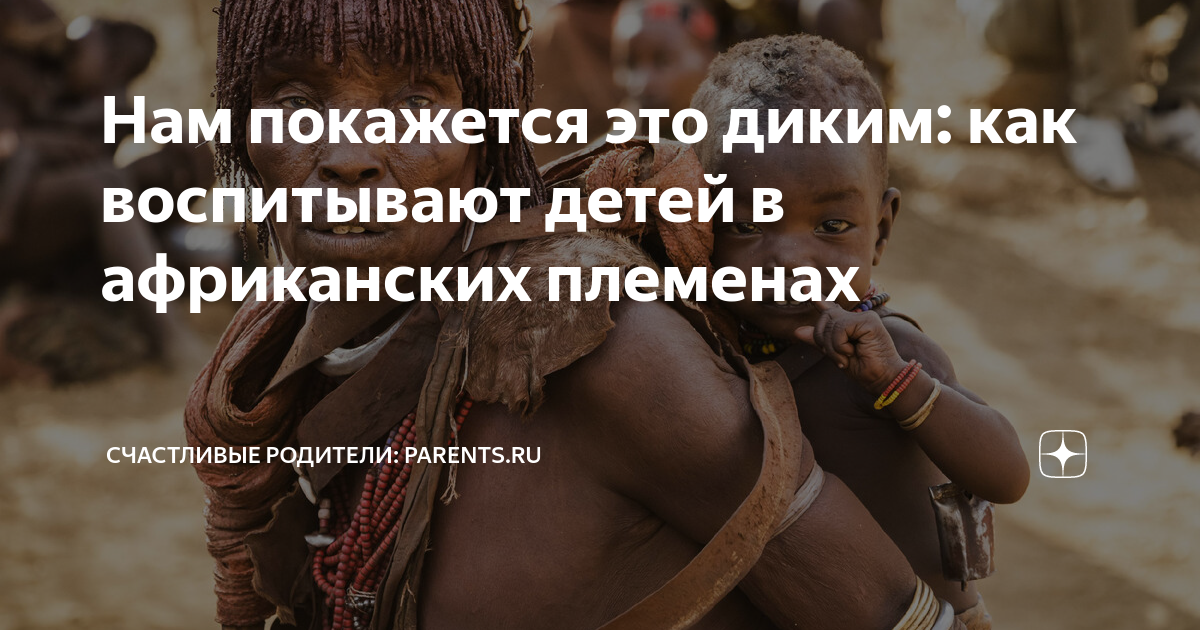 Нам покажется это диким как воспитывают детей в африканских племенах
