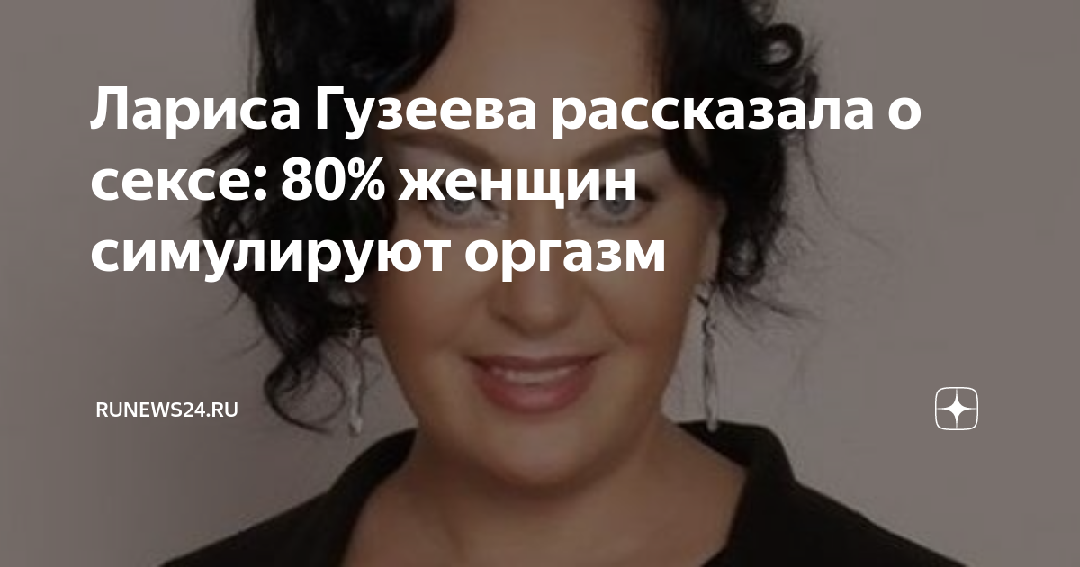 Лариса Гузеева рассказала о сексе: 80% женщин симулируют оргазм | RuNews24.ru | Дзен