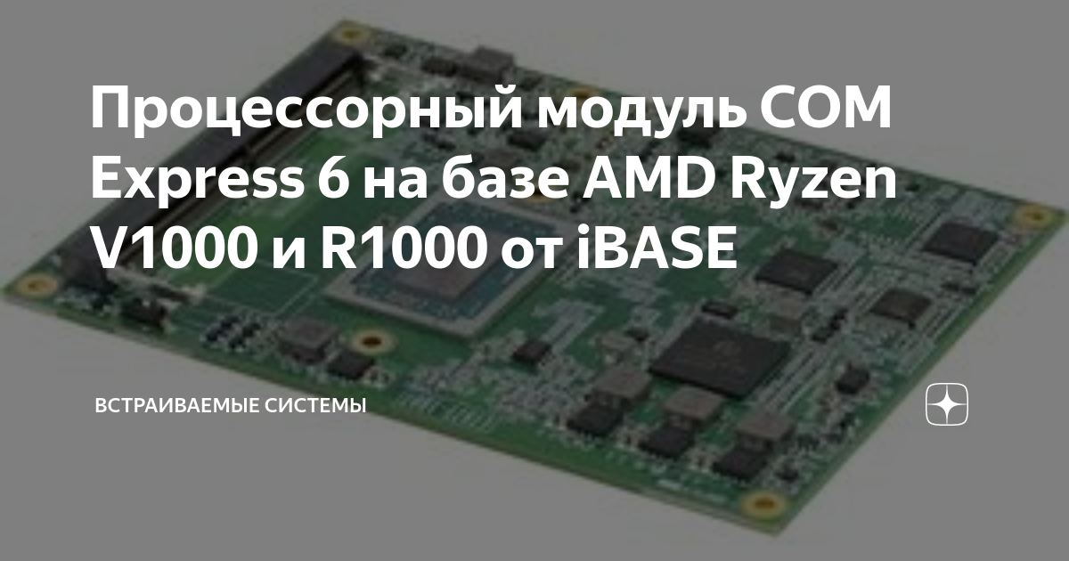 Процессорный модуль COM Express 6 на базе AMD Ryzen V1000 и R1000 от iBASE | Встраиваемые ...