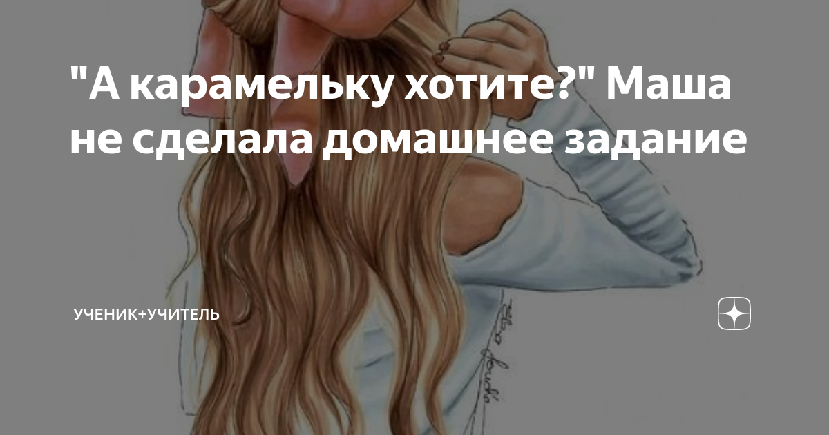 А карамельку хотите Маша не сделала домашнее задание Ученик