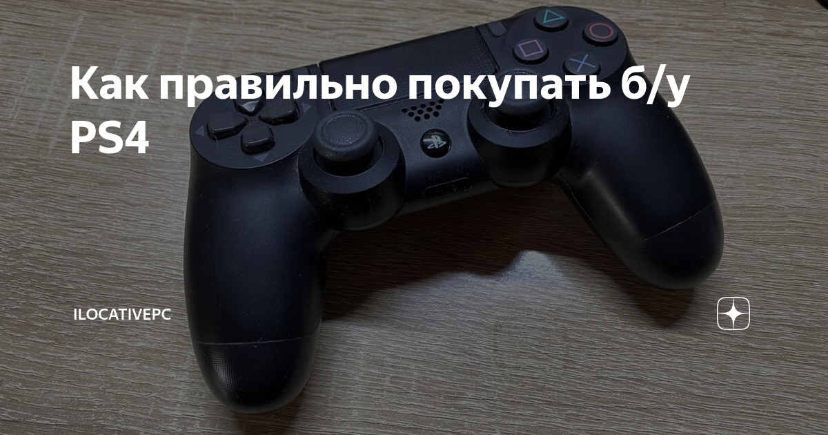 Как правильно покупать б/у PS4 | iLocativePC | Дзен