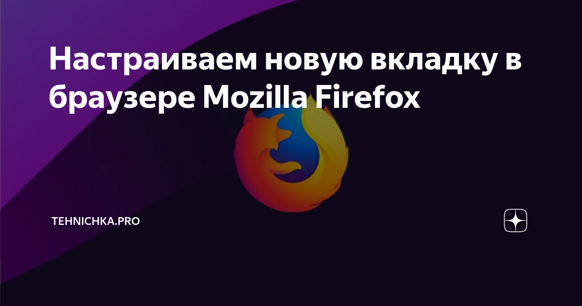 Настраиваем новую вкладку в браузере Mozilla Firefox | Tehnichka.pro | Дзен