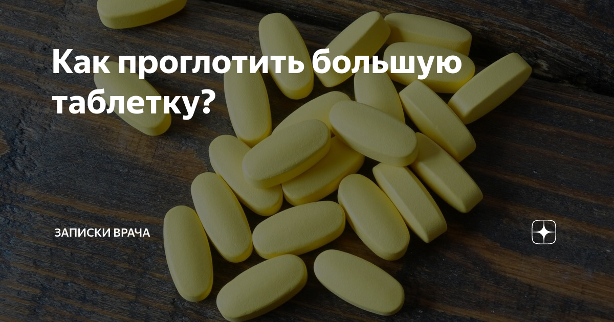 Как проглотить большую таблетку? | Записки врача | Дзен