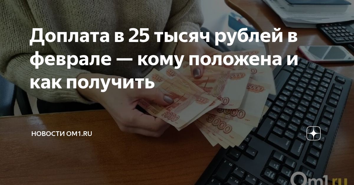 Доплата в 25 тысяч рублей в феврале — кому положена и как получить | Новости Om1.ru Омск | Дзен