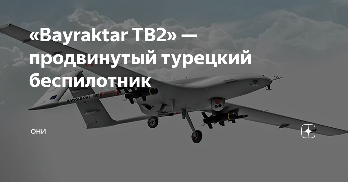 «Bayraktar TB2» — продвинутый турецкий беспилотник | ОНИ | Дзен