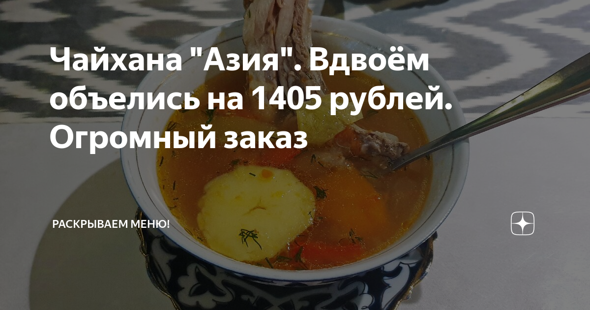 Чайхана "Азия". Вдвоём объелись на 1405 рублей. Огромный заказ ...