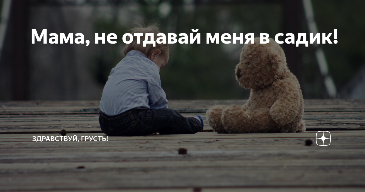 Мама, не отдавай меня в садик! | Здравствуй, грусть! | Дзен