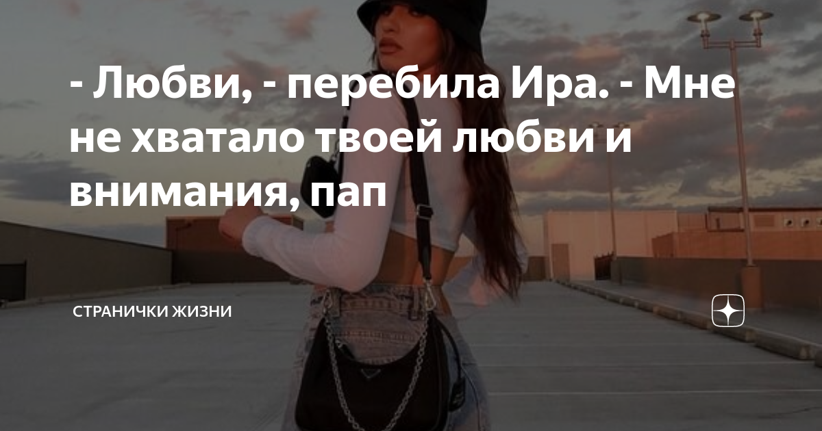 Любви перебила Ира Мне не хватало твоей любви и внимания пап Странички жизни Дзен