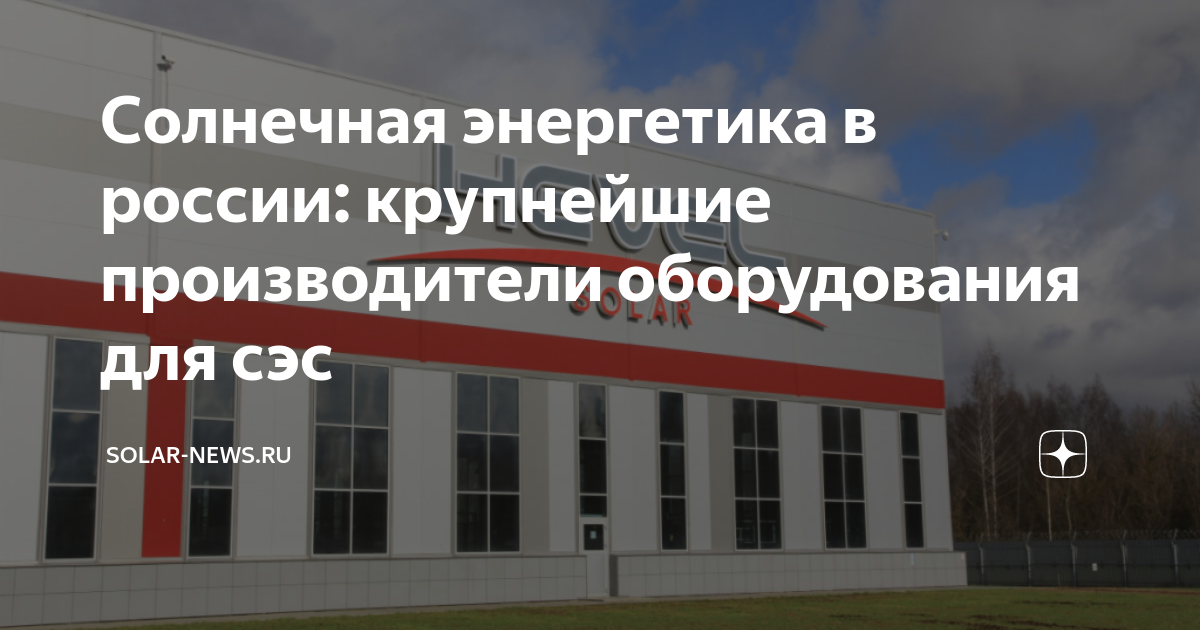 Солнечная энергетика в россии: крупнейшие производители оборудования ...