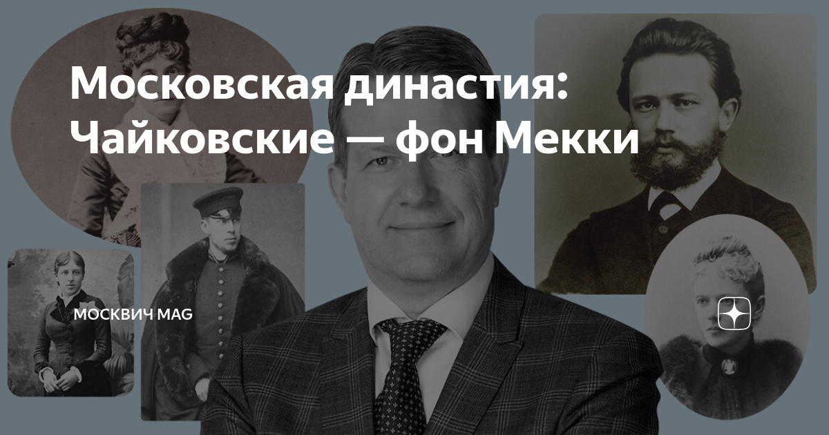 Московская династия: Чайковские — фон Мекки | Москвич Mag | Дзен