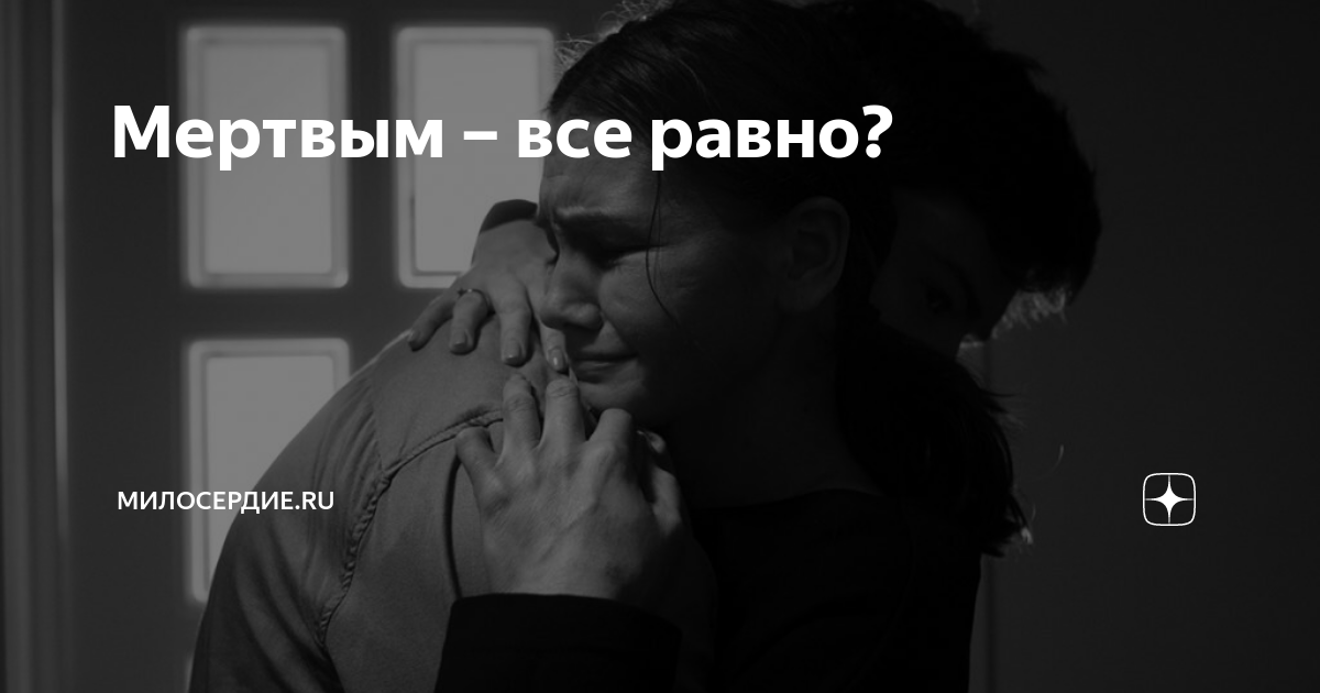 Мертвым – все равно? | Милосердие.ru | Дзен