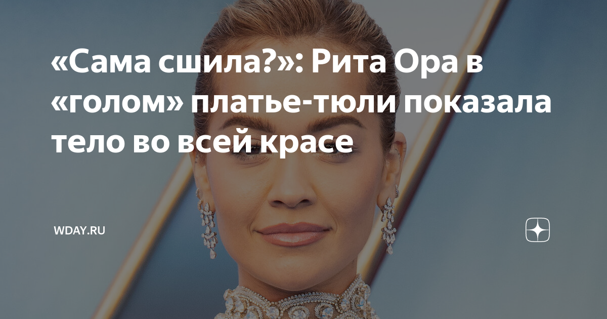 «Сама сшила?»: Рита Ора в «голом» платье-тюли показала тело во всей красе | Wday.ru | Дзен