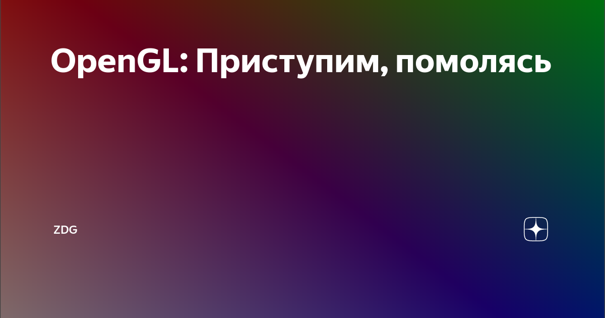 OpenGL: Приступим, помолясь | ZDG | Дзен