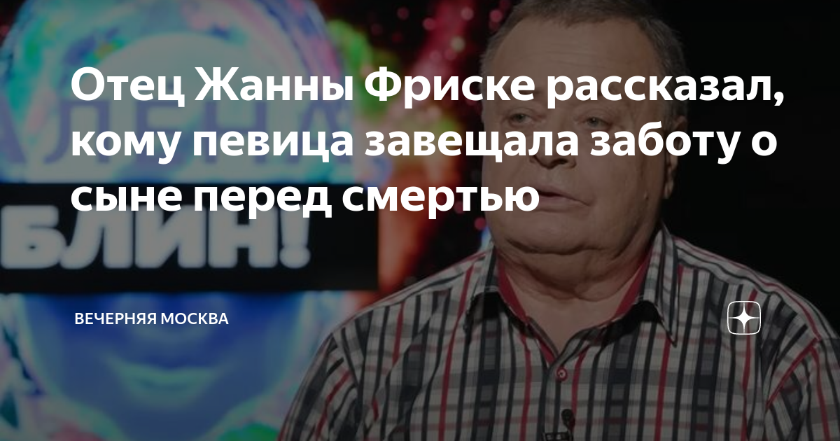 Отец Жанны Фриске рассказал кому певица завещала заботу о сыне перед смертью Вечерняя Москва