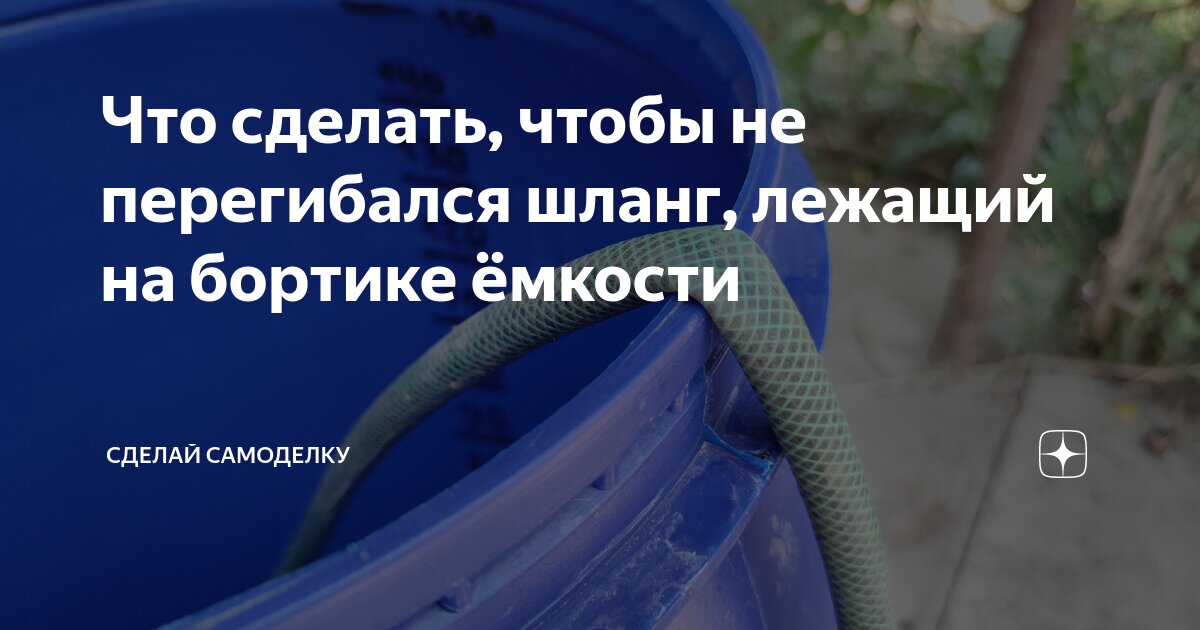 Что сделать, чтобы не перегибался шланг, лежащий на бортике ёмкости ...