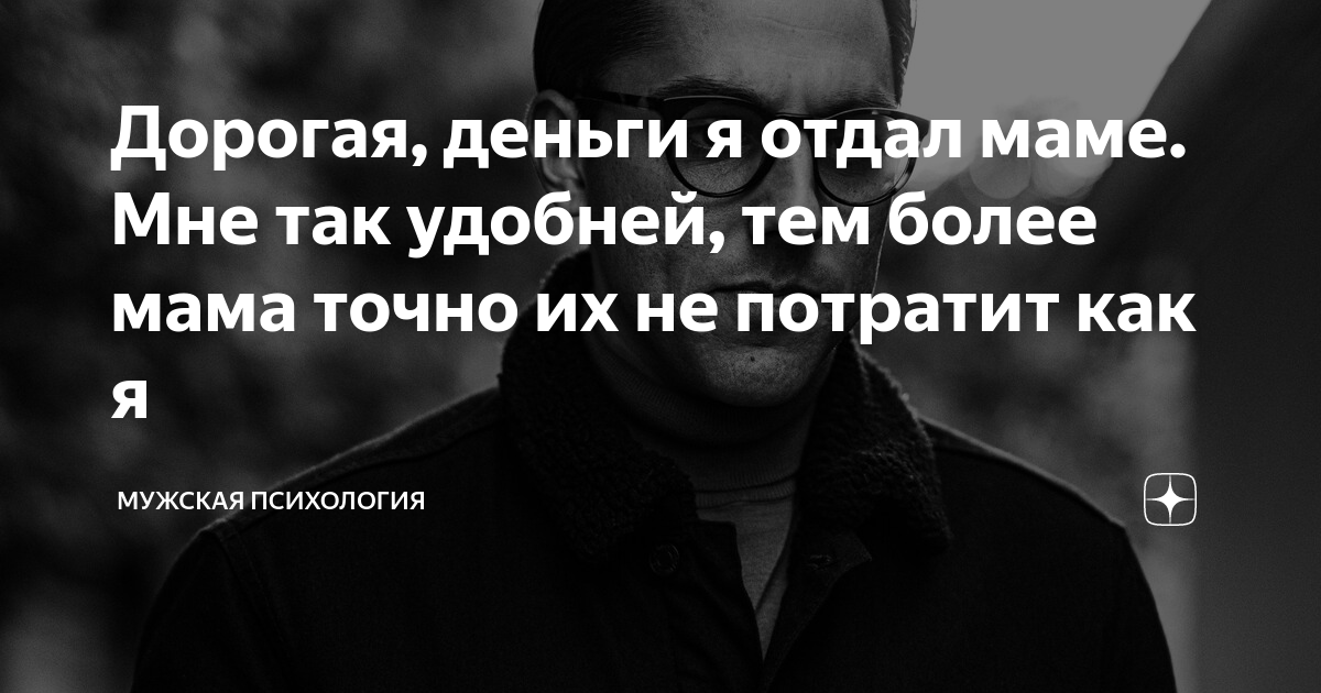 Дорогая деньги я отдал маме Мне так удобней тем более мама точно их