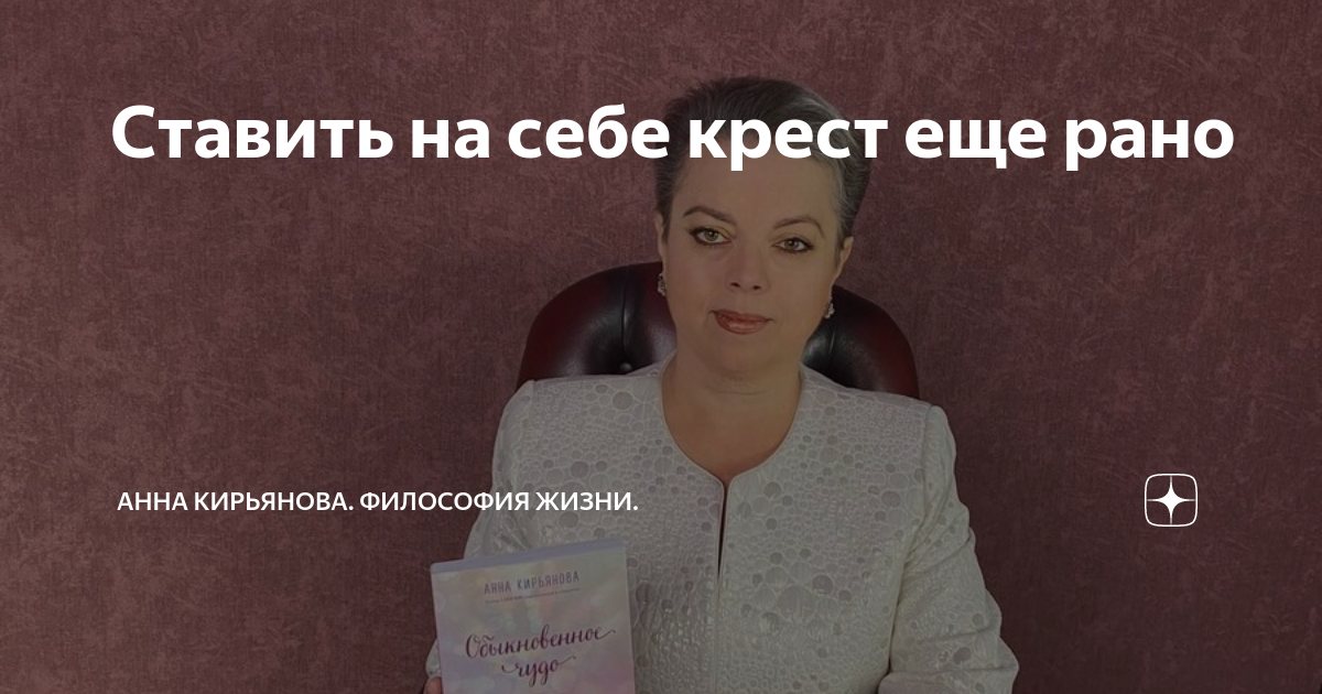 Ставить на себе крест еще рано Анна Кирьянова Философия Жизни Дзен