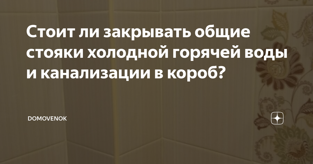 Стоит ли закрывать общие стояки холодной горячей воды и канализации в ...
