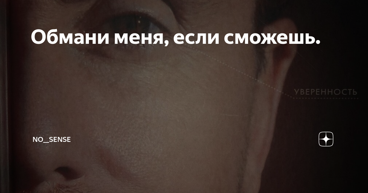 Обмани меня, если сможешь. | no__sense | Дзен