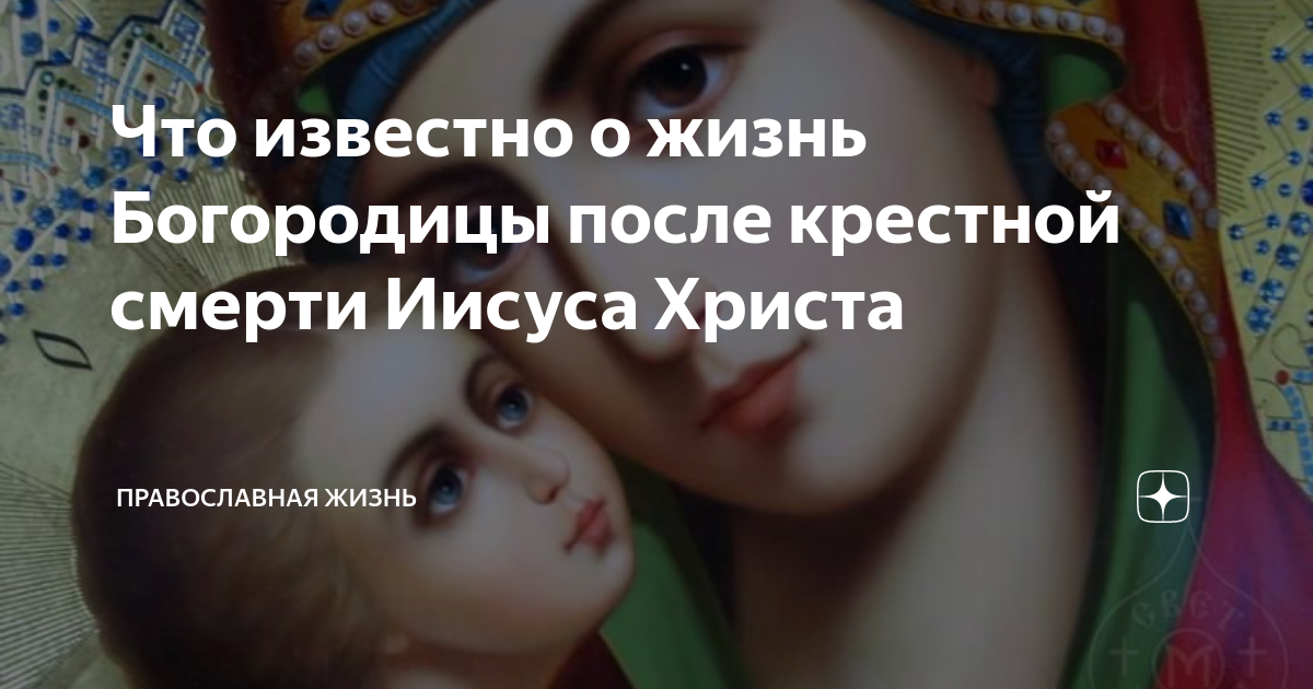 Что известно о жизнь Богородицы после крестной смерти Иисуса Христа ...