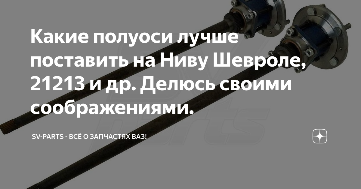 Какие полуоси лучше поставить на Ниву Шевроле, 21213 и др. Делюсь ...