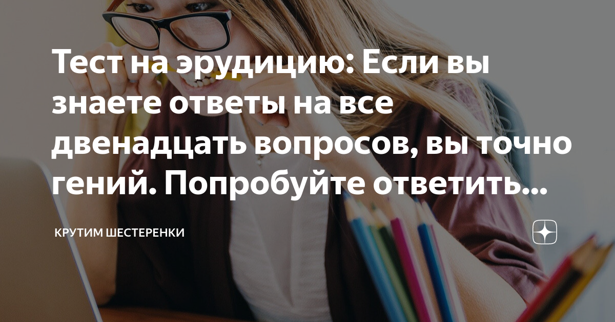 Тест на эрудицию: Если вы знаете ответы на все двенадцать вопросов, вы ...
