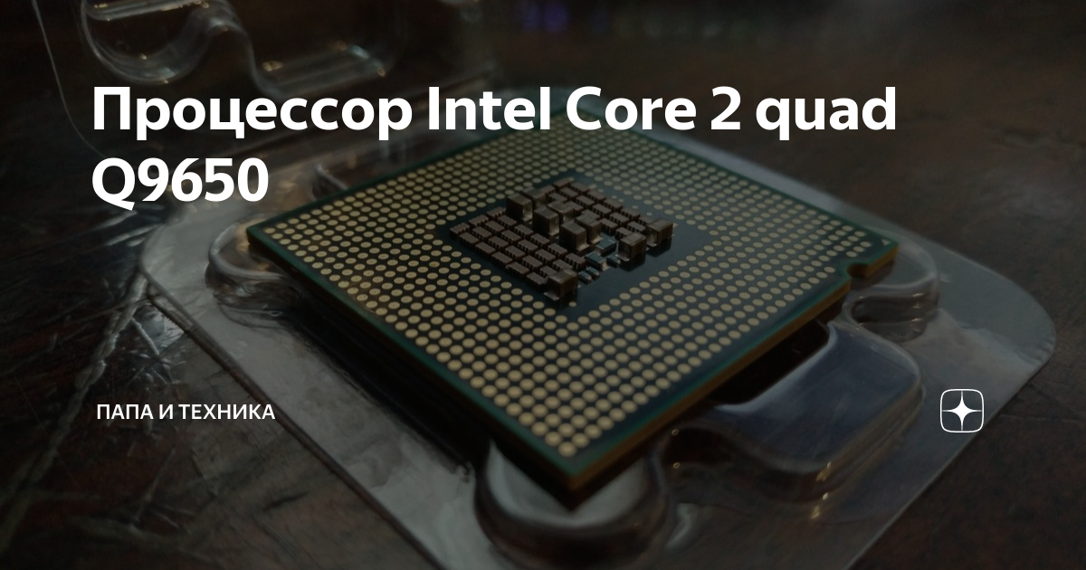 Процессор Intel Core 2 quad Q9650 | Папа и Техника | Дзен