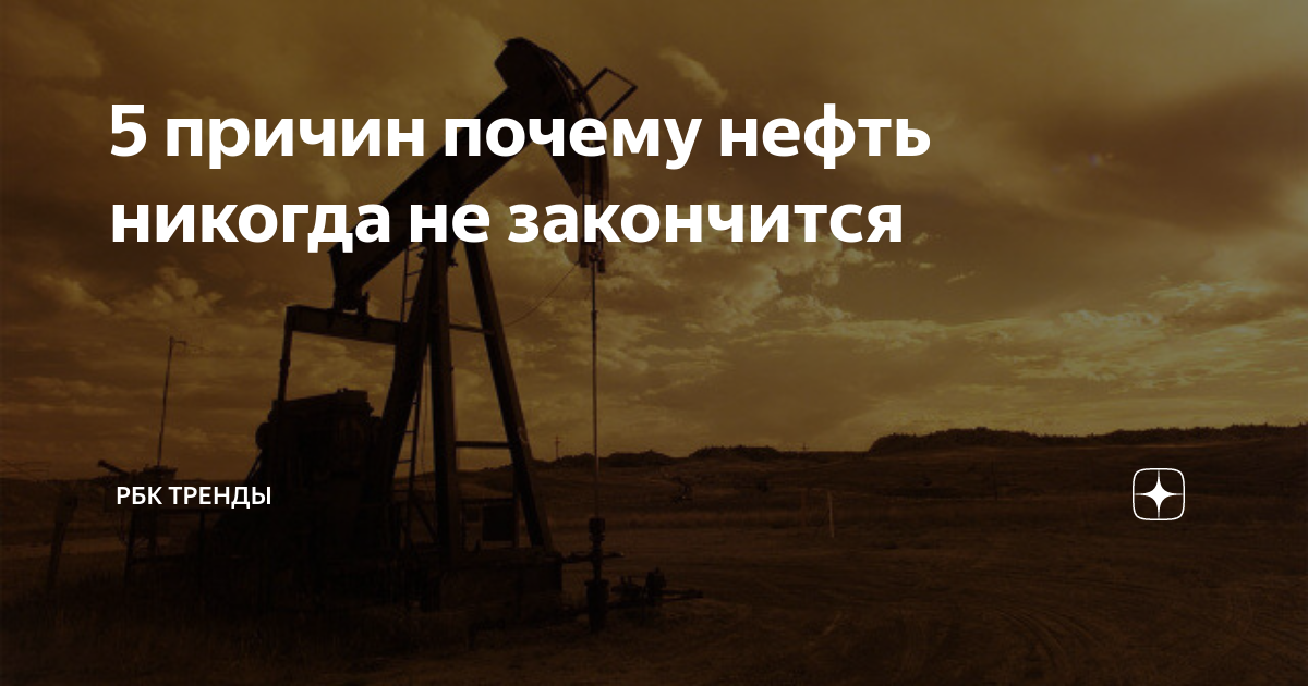5 причин почему нефть никогда не закончится РБК Тренды Дзен