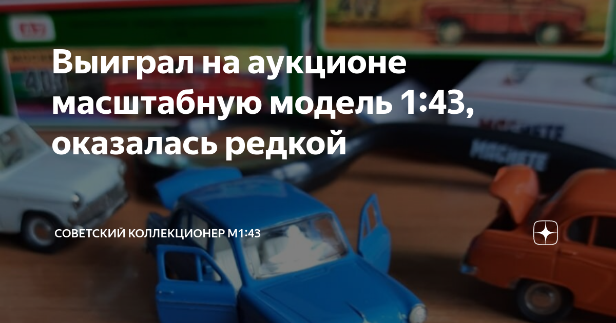 Выиграл на аукционе масштабную модель 1:43, оказалась редкой ...