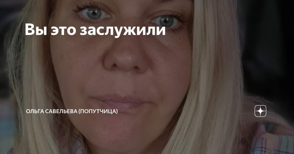 Вы это заслужили | ОЛЬГА САВЕЛЬЕВА (ПОПУТЧИЦА) | Дзен