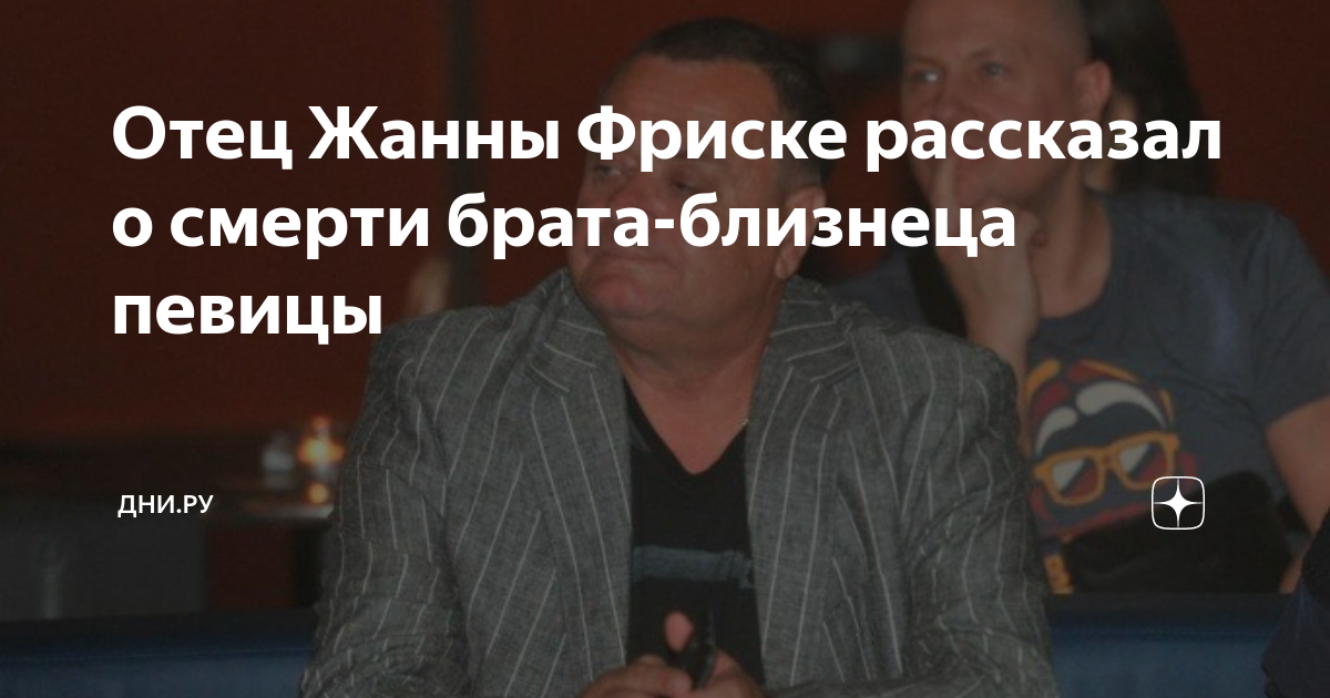 Отец Жанны Фриске рассказал о смерти брата близнеца певицы Дни ру Дзен