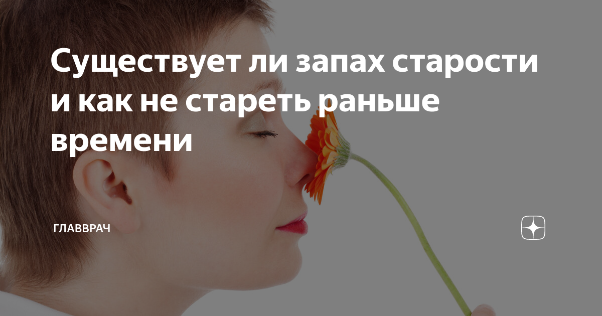 Существует ли запах старости и как не стареть раньше времени Главврач Дзен