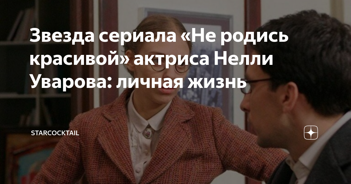 Звезда сериала «Не родись красивой актриса Нелли Уварова личная жизнь