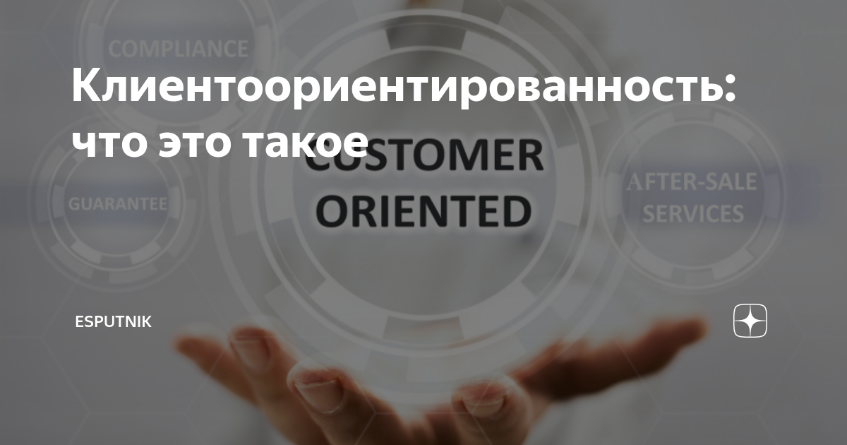 Клиентоориентированность: что это такое | eSputnik | Дзен
