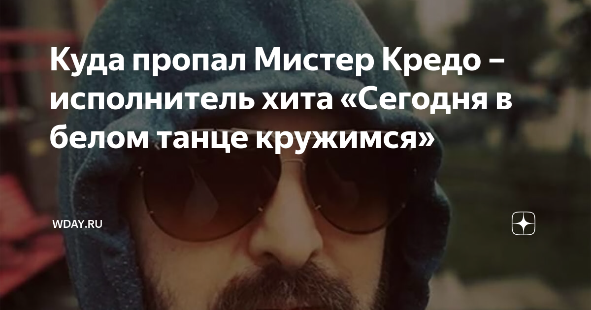 Куда пропал Мистер Кредо – исполнитель хита «Сегодня в белом танце ...