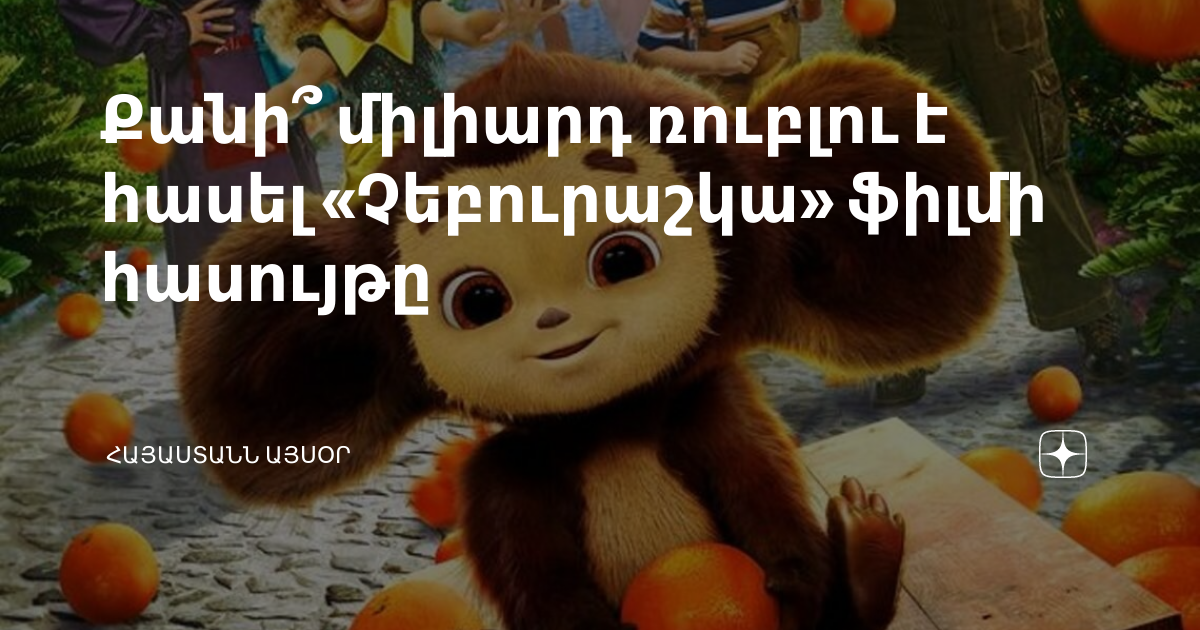 Քանի՞ միլիարդ ռուբլու է հասել «Չեբուրաշկա» ֆիլմի հասույթը | Հայաստանն ...