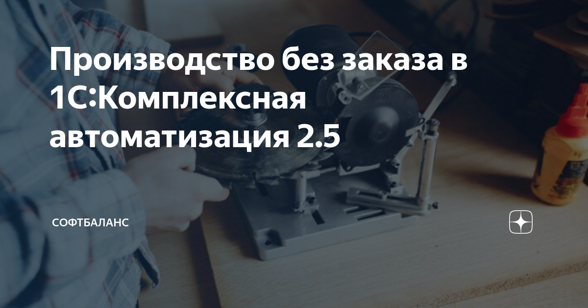 Производство без заказа в 1С Комплексная автоматизация 2 5 СофтБаланс