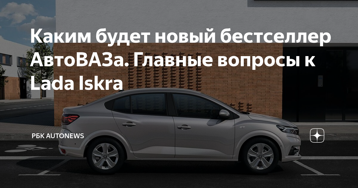 Каким будет новый бестселлер АвтоВАЗа. Главные вопросы к Lada Iskra | РБК Autonews | Дзен