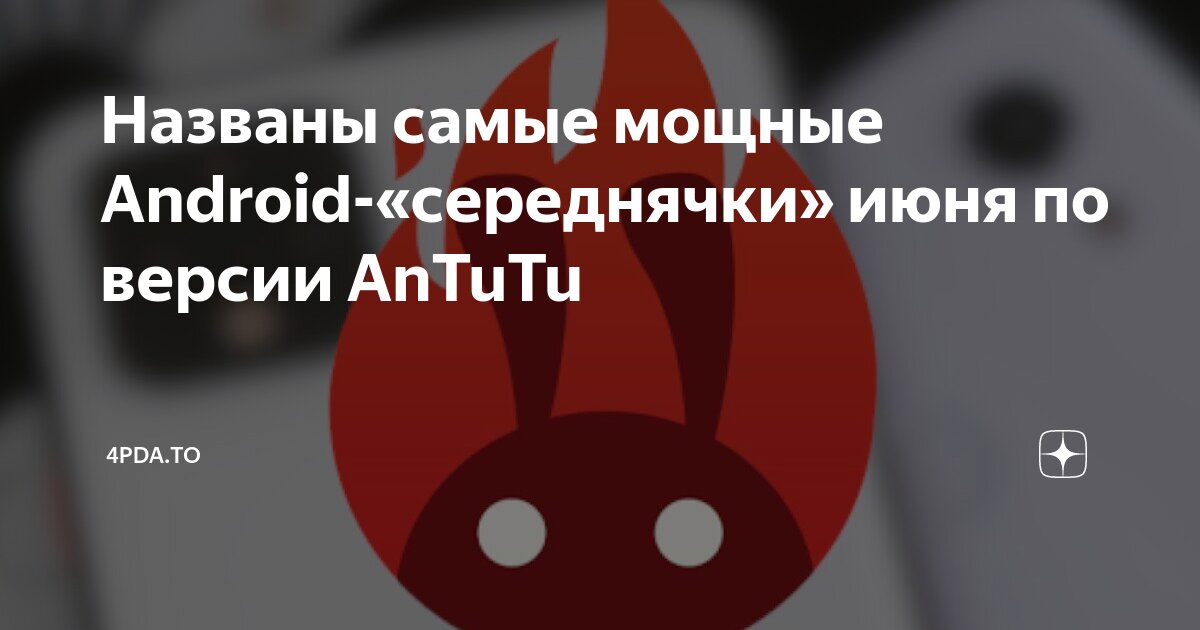 Названы самые мощные Android-«середнячки» июня по версии AnTuTu | 4pda.to | Дзен