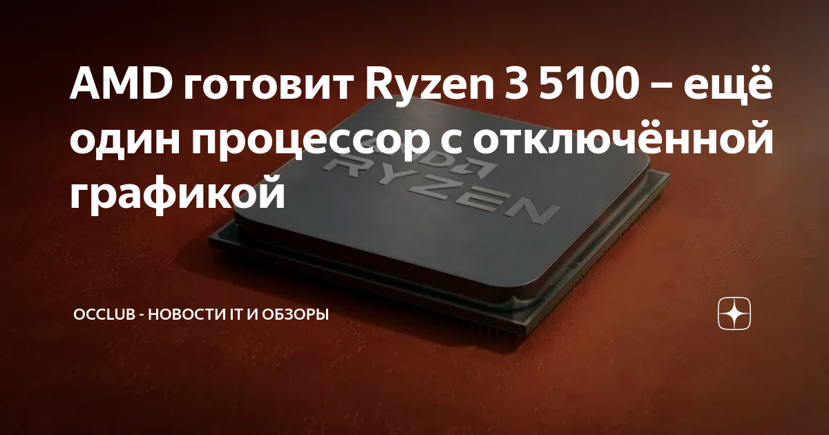 AMD готовит Ryzen 3 5100 – ещё один процессор с отключённой графикой ...