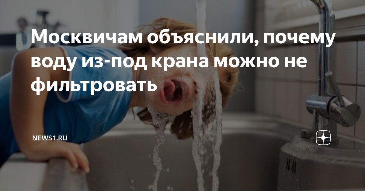 Москвичам объяснили, почему воду из-под крана можно не фильтровать | NEWS1.ru - Новости России и ...