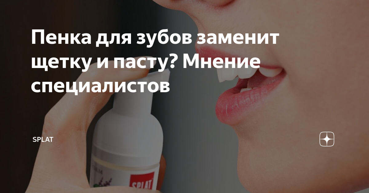Пенка для зубов заменит щетку и пасту? Мнение специалистов | SPLAT | Дзен