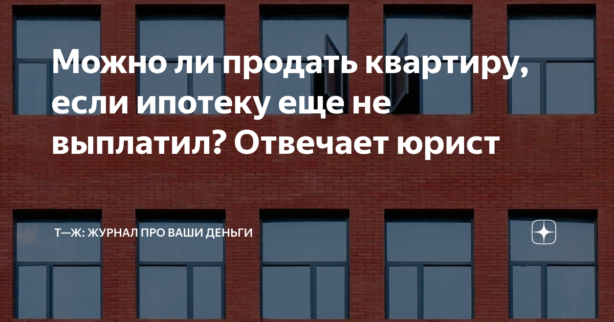 Можно ли продать квартиру если ипотеку еще не выплатил Отвечает юрист