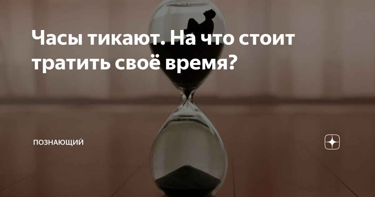 Часы тикают. На что стоит тратить своё время? | Познающий | Дзен