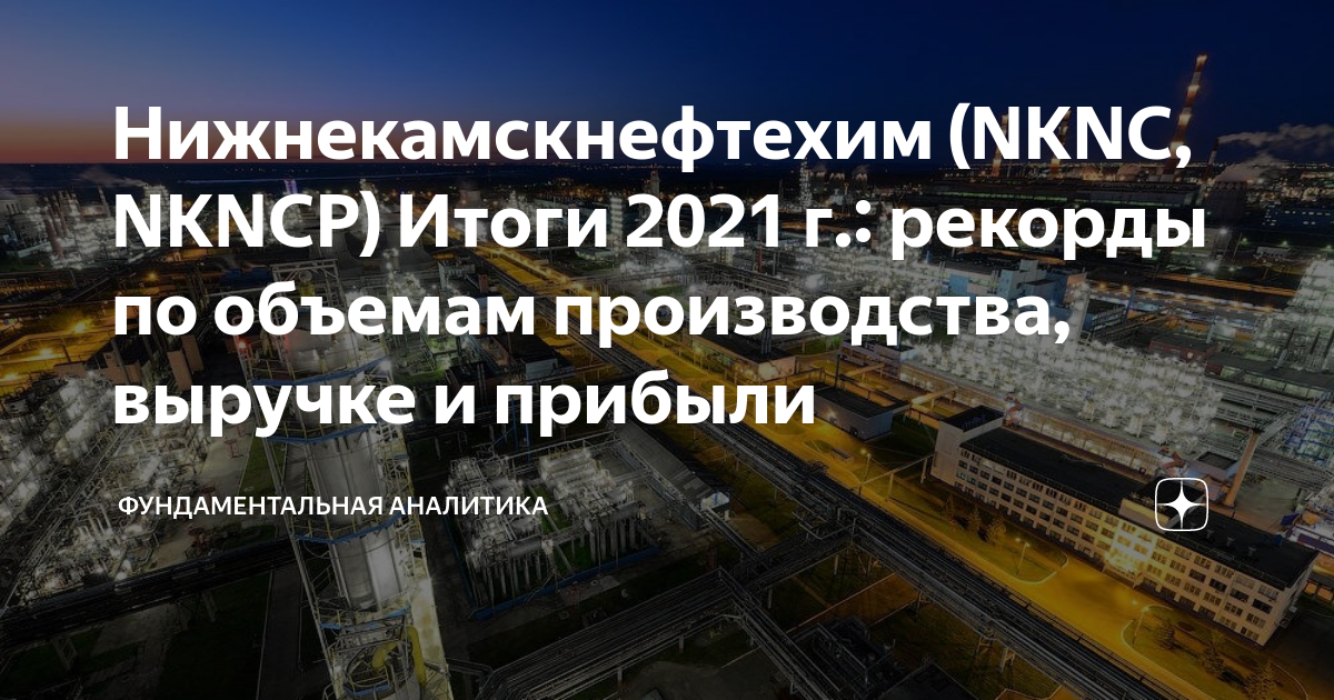 Нижнекамскнефтехим (NKNC, NKNCP) Итоги 2021 г.: рекорды по объемам ...