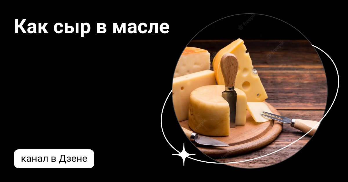 Как сыр в масле | Дзен