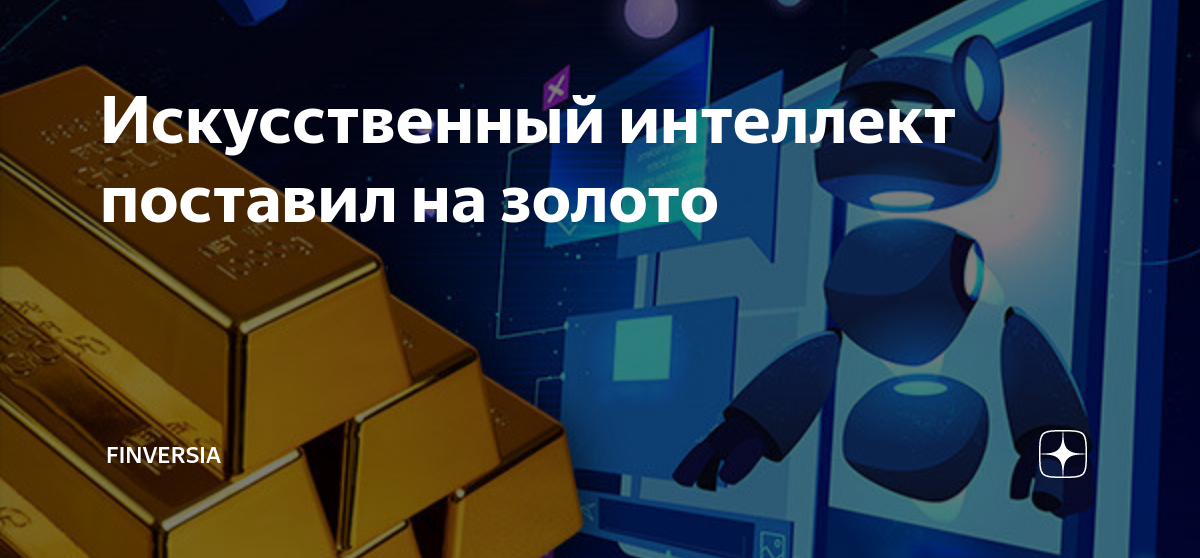 Искусственный интеллект поставил на золото Finversia Дзен
