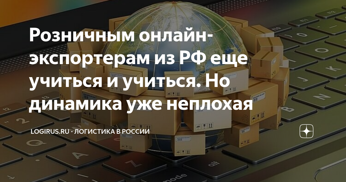 Розничным онлайн-экспортерам из РФ еще учиться и учиться. Но динамика уже неплохая | Logirus.ru ...