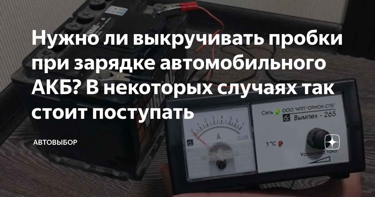 Нужно ли выкручивать пробки при зарядке автомобильного АКБ? В некоторых ...