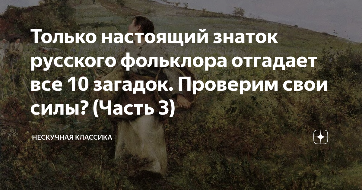 Только настоящий знаток русского фольклора отгадает все 10 загадок ...